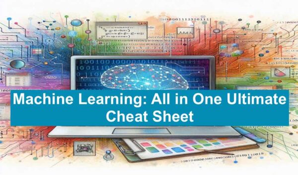 Machine Learning: All in One Ultimate Cheat Sheet
