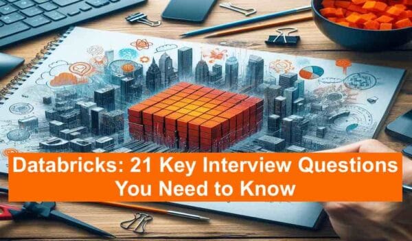 Databricks: 21 Key Interview Questions You Need to Know